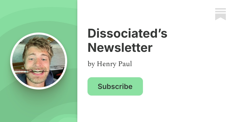 Dissociated’s Newsletter | Henry Paul | Substack