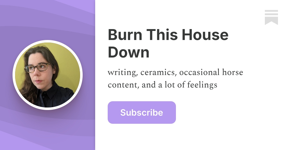 Burn This House Down | Emily Maloney | Substack