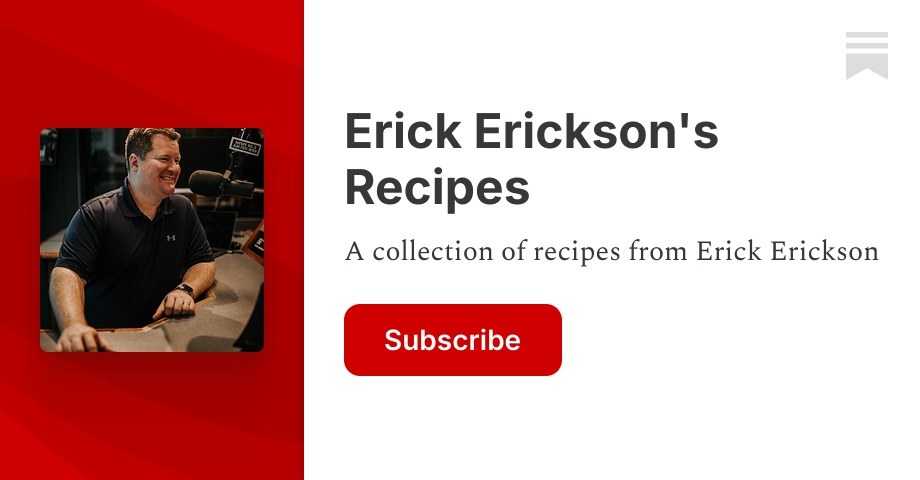 Erick Erickson's Recipes | Erick-Woods Erickson | Substack