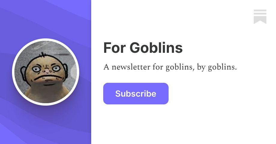 For Goblins | DG | Substack