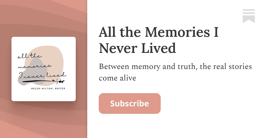 All the Memories I Never Lived | Helen Milton | Substack