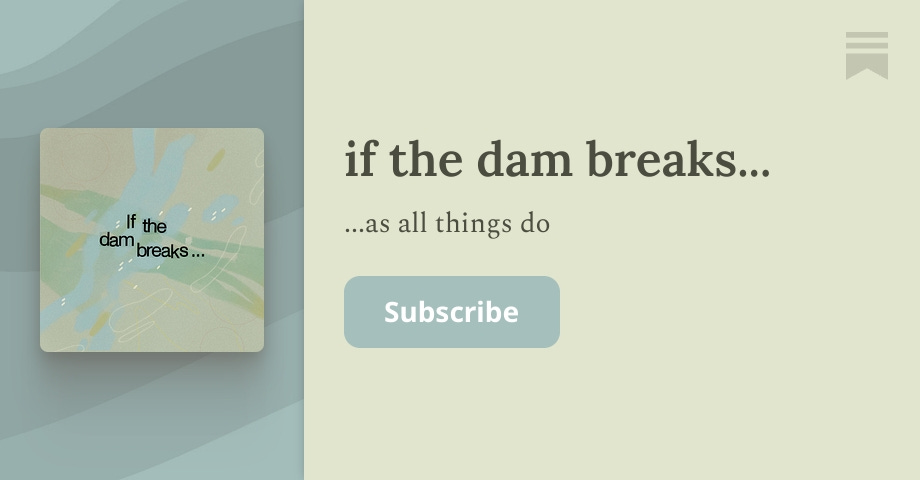 if the dam breaks... | han | Substack