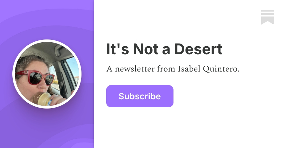 It's Not a Desert | Isabel Quintero | Substack