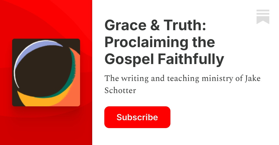Grace & Truth: Proclaiming the Gospel Faithfully | Jake Schotter | Substack