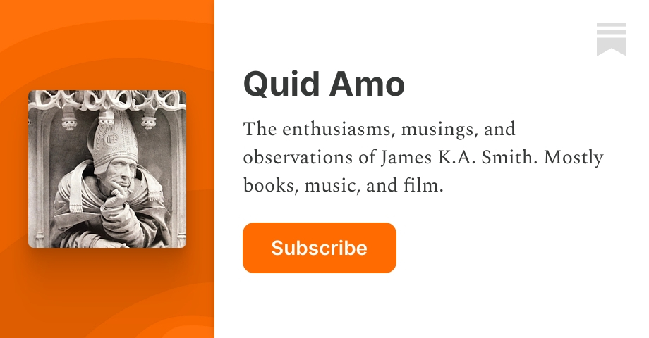 Quid Amo | James K.A. Smith | Substack