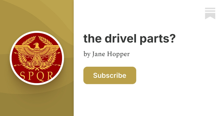 the drivel parts? | Jane Hopper | Substack