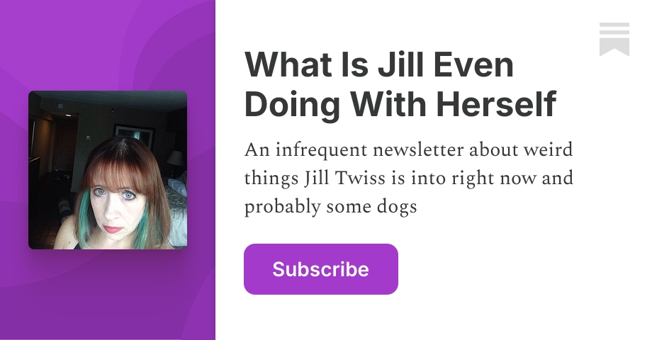 What Is Jill Even Doing With Herself | Jill Twiss | Substack