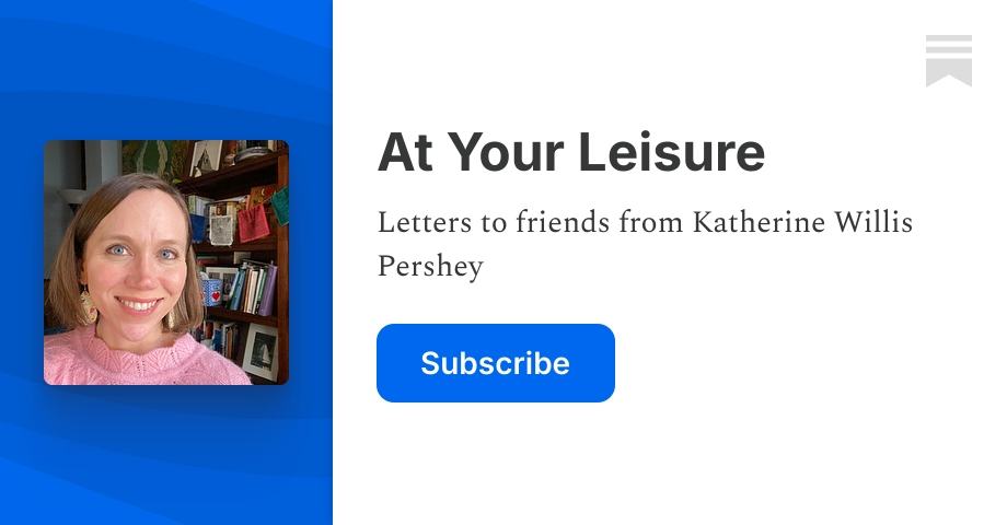At Your Leisure | Katherine Willis Pershey | Substack