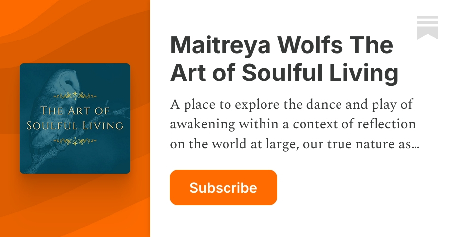 Maitreya Wolfs The Art of Soulful Living | Substack