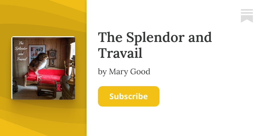 The Splendor and Travail | Mary Good | Substack