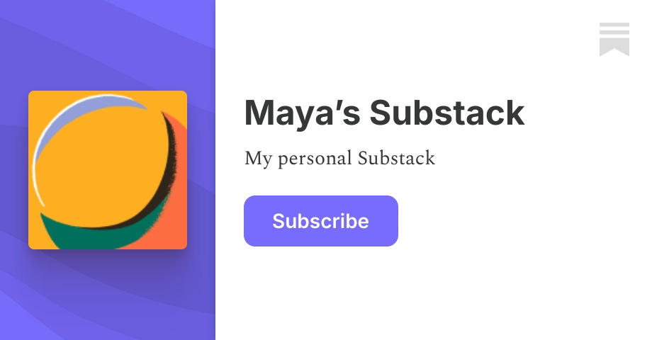 Maya’s Substack | Maya E | Substack