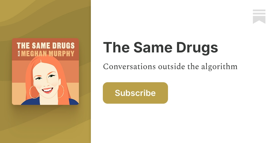 The Same Drugs | Meghan Murphy | Substack