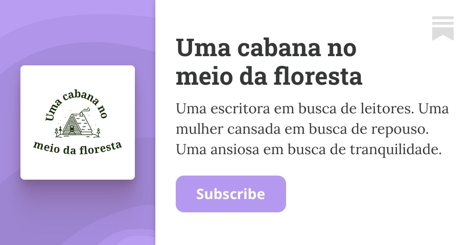 Uma cabana no meio da floresta | Mônica Sanoli | Substack