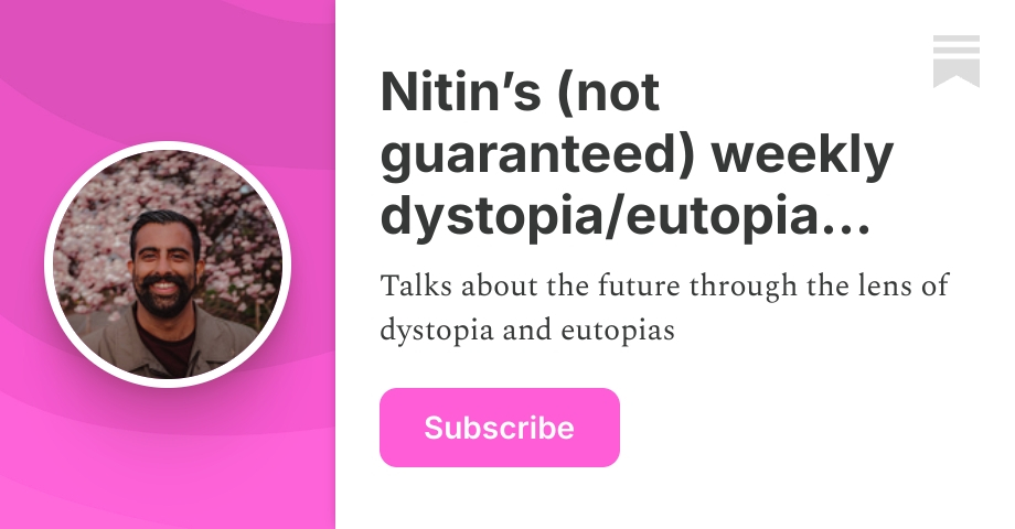 Nitin’s (not guaranteed) weekly dystopia/eutopia Substack | Nitin Dua | Substack