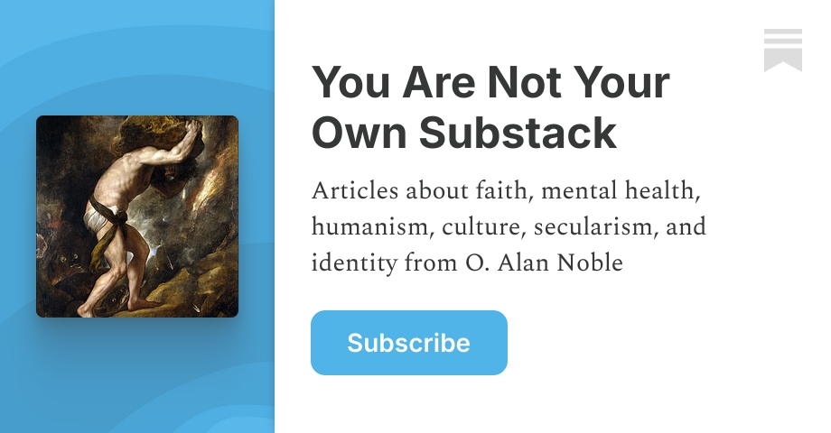You Are Not Your Own Substack | O. Alan Noble | Substack