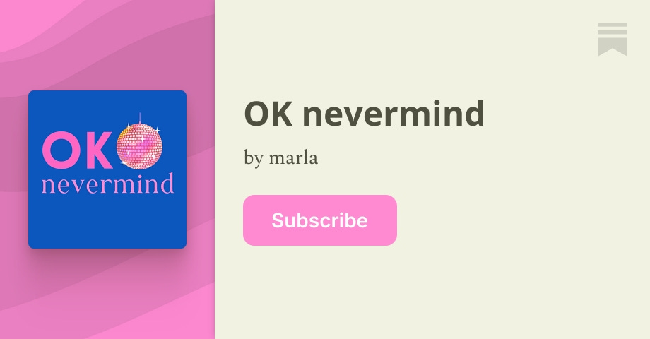 OK nevermind | marla | Substack