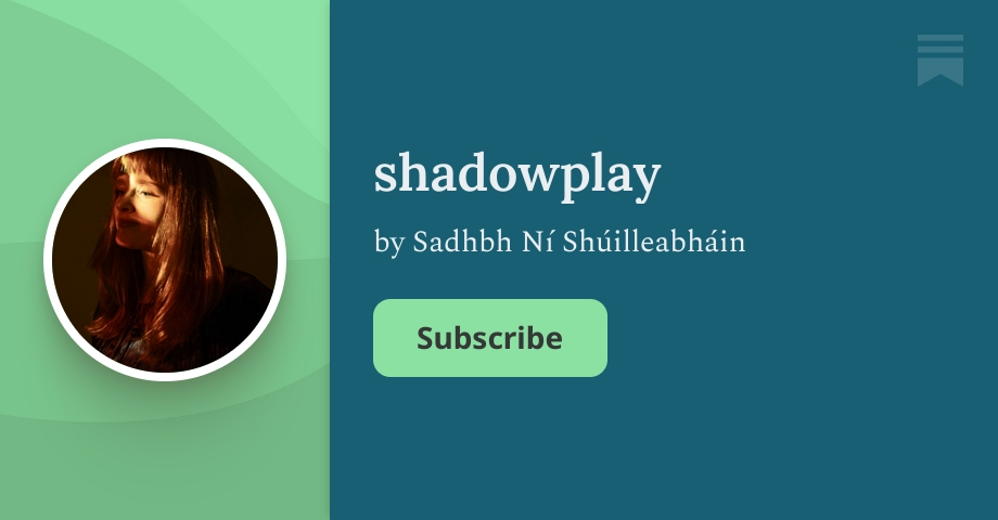 shadowplay | Sadhbh Ní Shúilleabháin | Substack