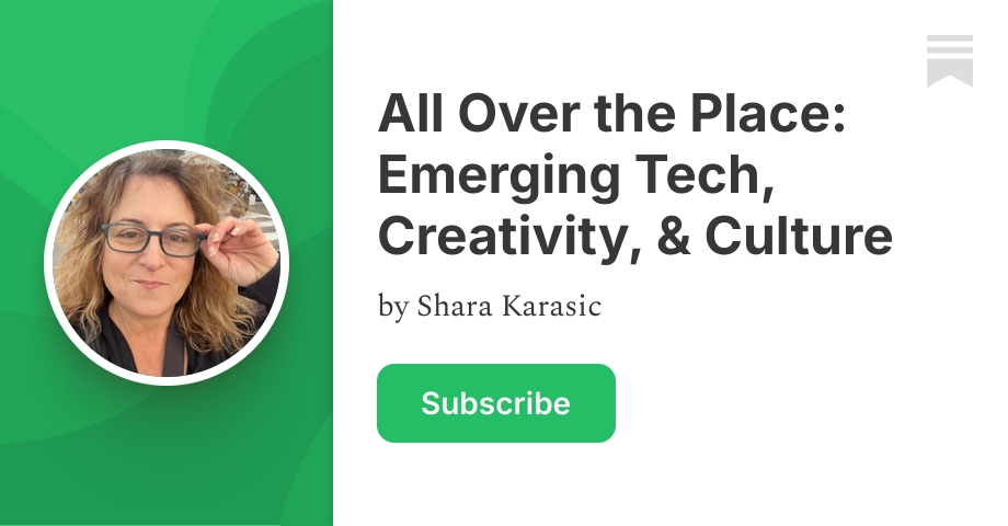 All Over the Place: Emerging Tech, Creativity, & Culture | Shara Karasic | Substack