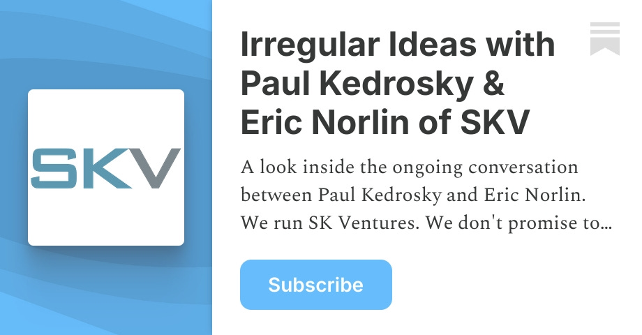Irregular Ideas with Paul Kedrosky & Eric Norlin of SKV | SK Ventures | Substack