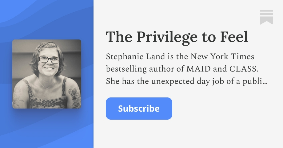 The Privilege to Feel | Stephanie Land | Substack