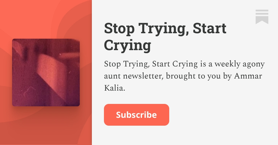 Stop Trying, Start Crying | Ammar Kalia | Substack