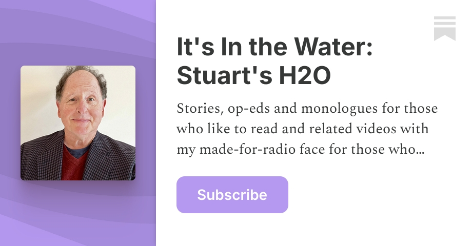 It's In the Water: Stuart's H2O | Stuart Rojstaczer | Substack