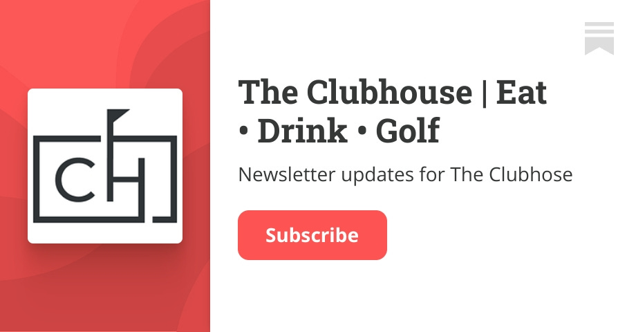 The Clubhouse | Eat • Drink • Golf | Substack