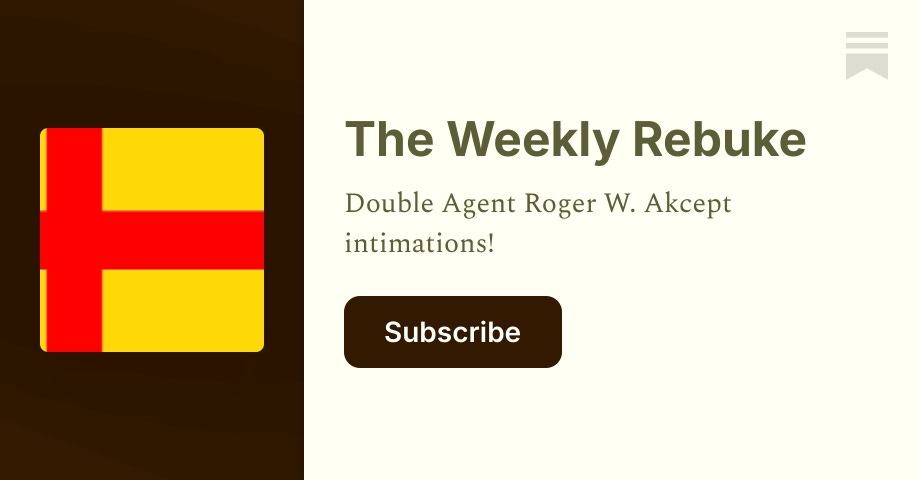 The Weekly Rebuke | agent Roger W. | Substack