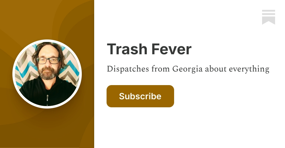 Dispatches from Georgia about everything - Trash Fever
