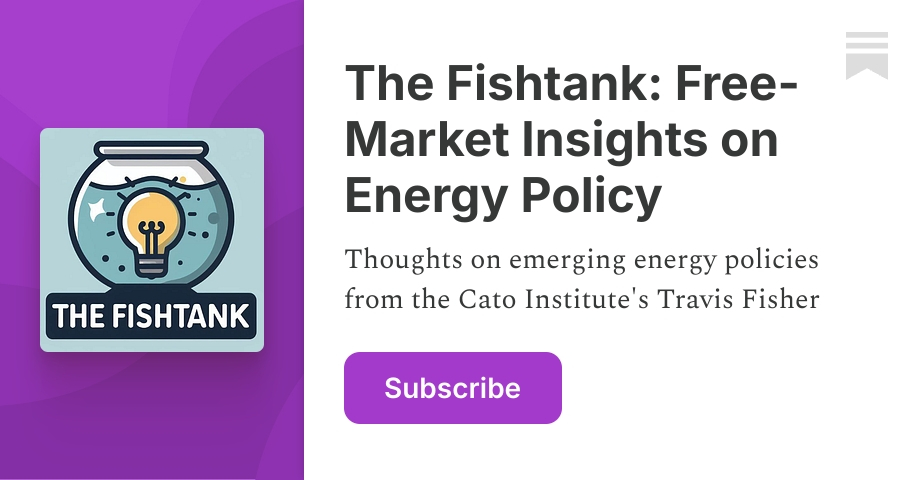 The Fishtank: Musings on Energy Policy | Travis Fisher | Substack