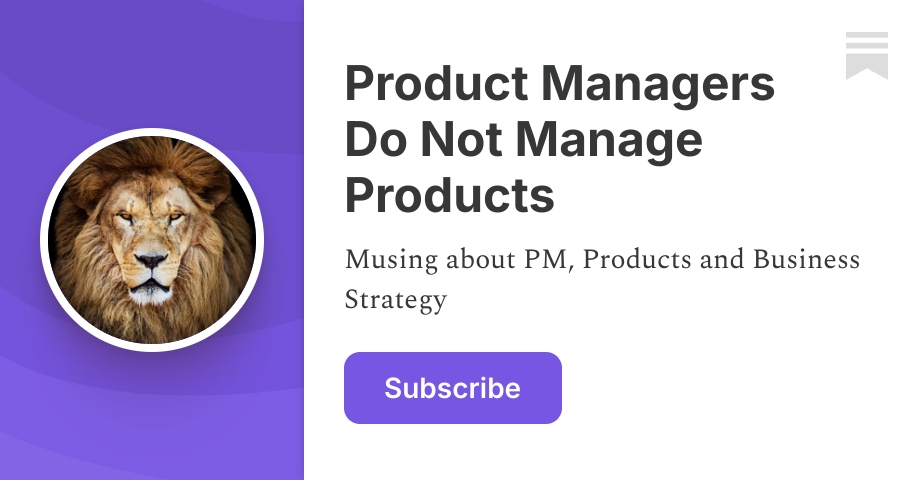 Product Managers Do Not Manage Products | Udi Milo | Substack