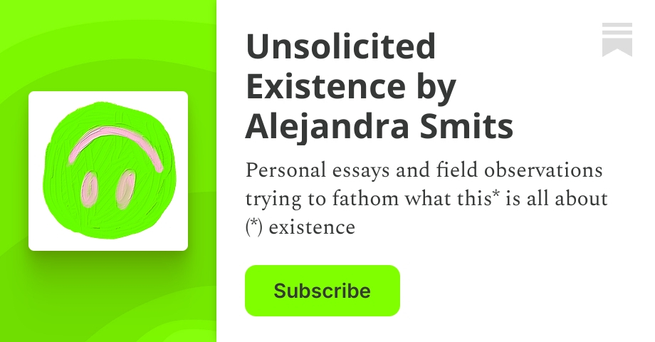 Unsolicited Existence | Alejandra Smits | Substack