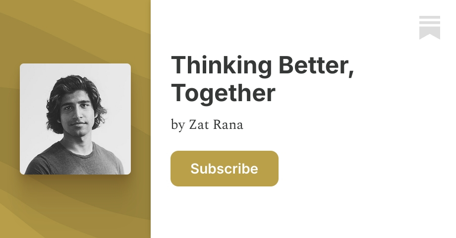 Thinking Better, Together | Zat Rana | Substack