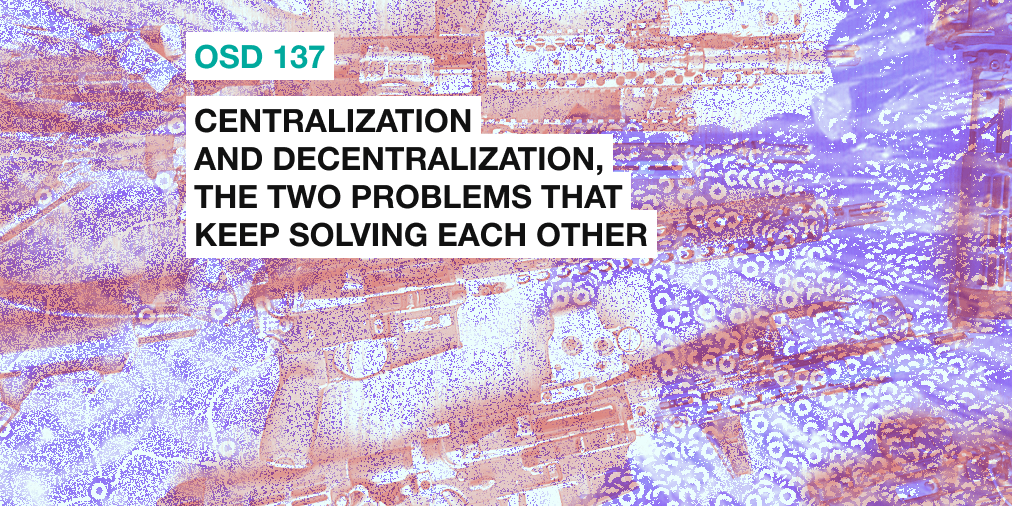 OSD 137: Centralization and decentralization, the two problems that ...