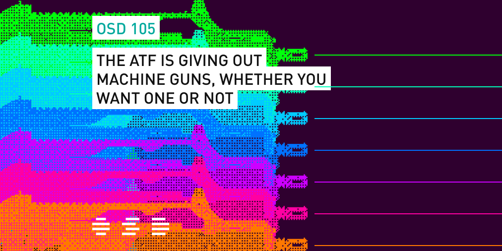 OSD 105: The ATF is giving out machine guns, whether you want one or not