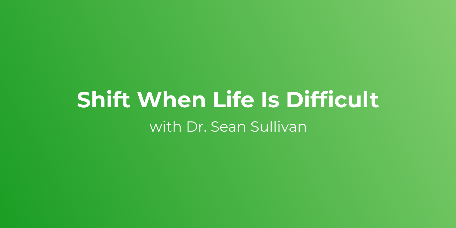 Shift When Life Is Difficult - SHIFT