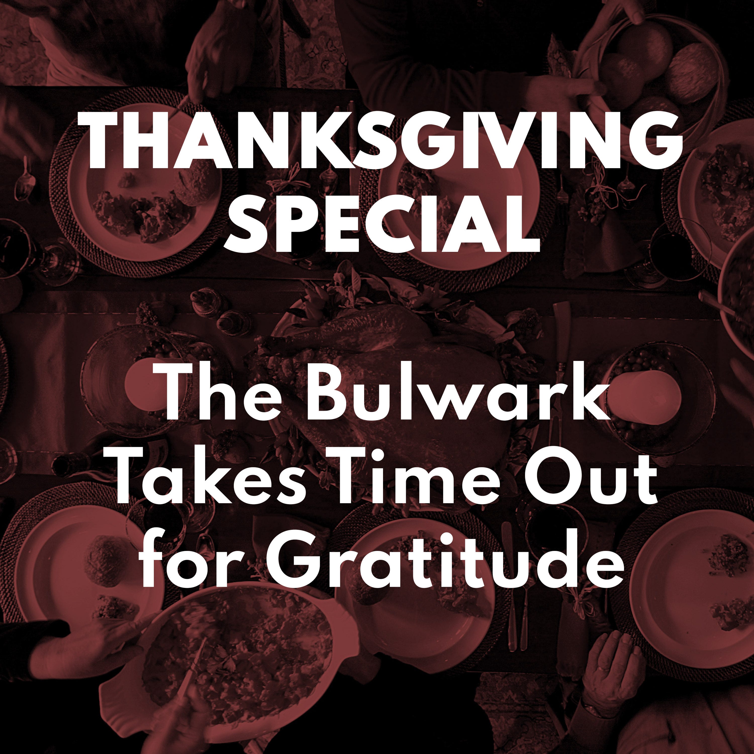 Thanksgiving Special: The Bulwark Takes Time Out for Gratitude