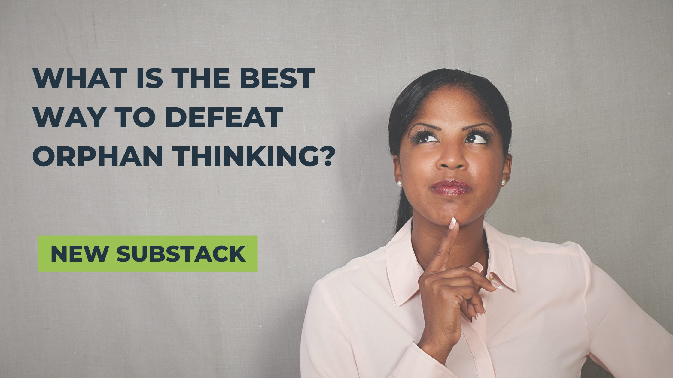 What is the best way to defeat orphan thinking?