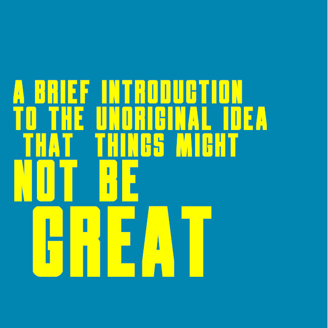 A brief introduction to the unoriginal idea that things might be not great