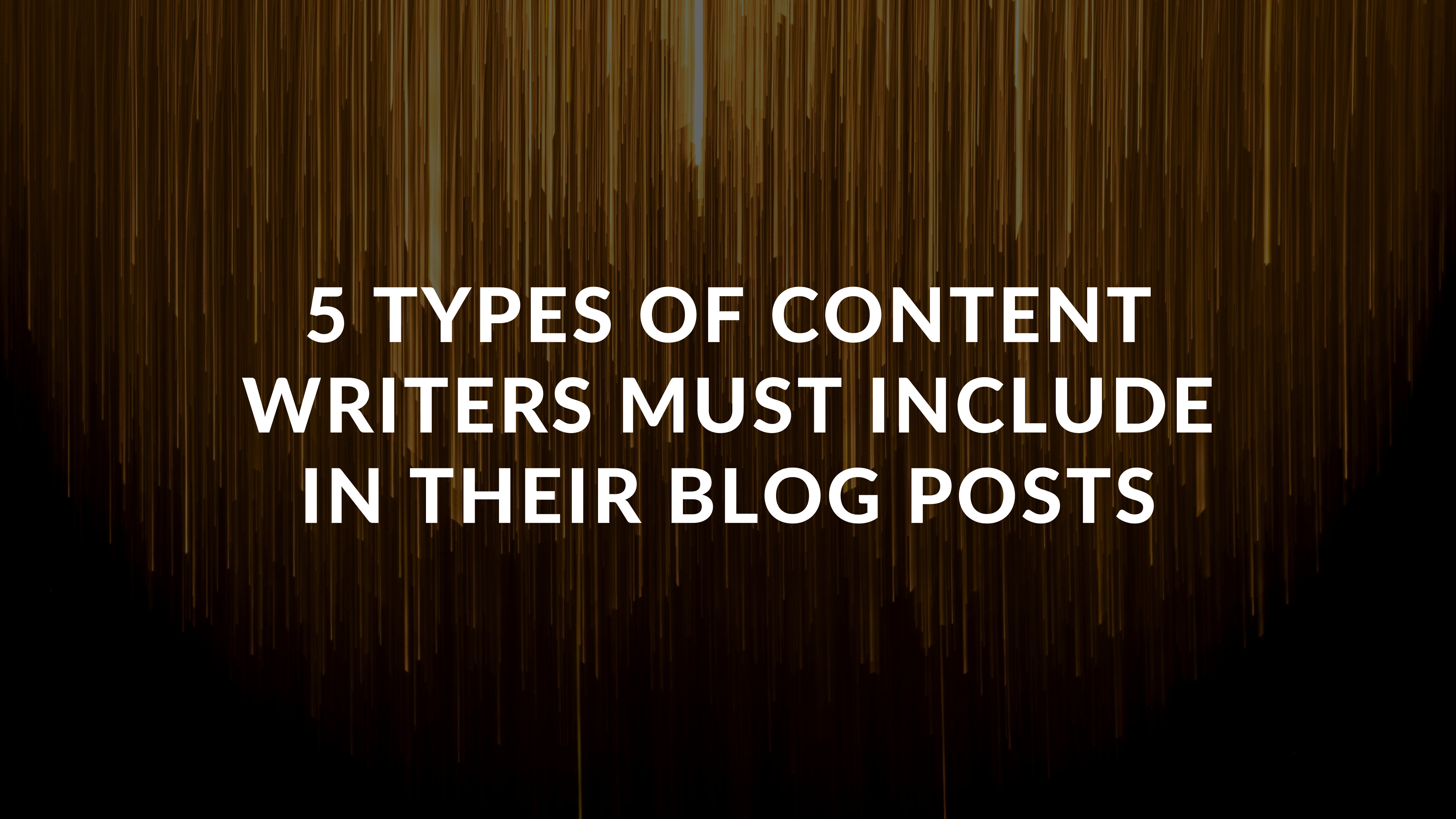 5 Types of Content Writers Must Include in Their Blog Posts