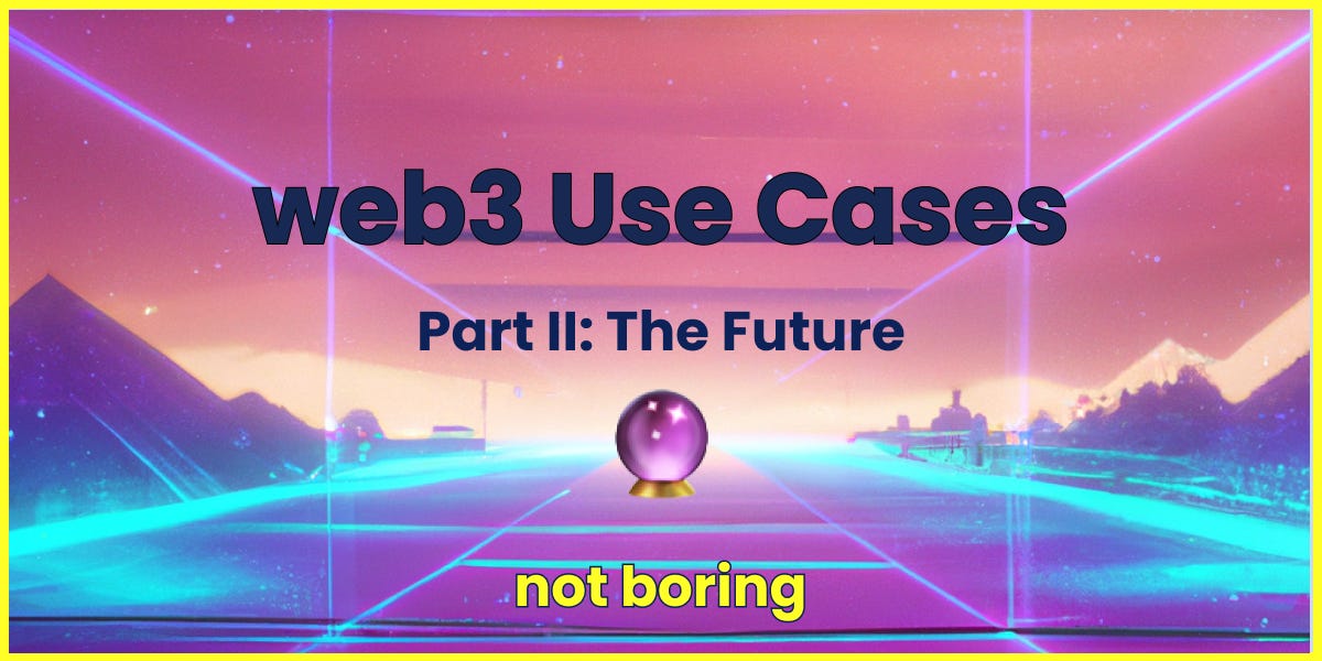Web3 Use Cases: The Future - Not Boring by Packy McCormick