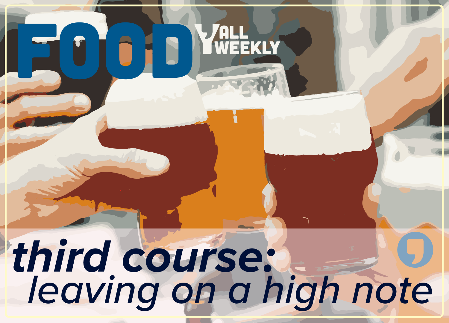 Y’all Weekly: Third Course: Leaving on a High Note