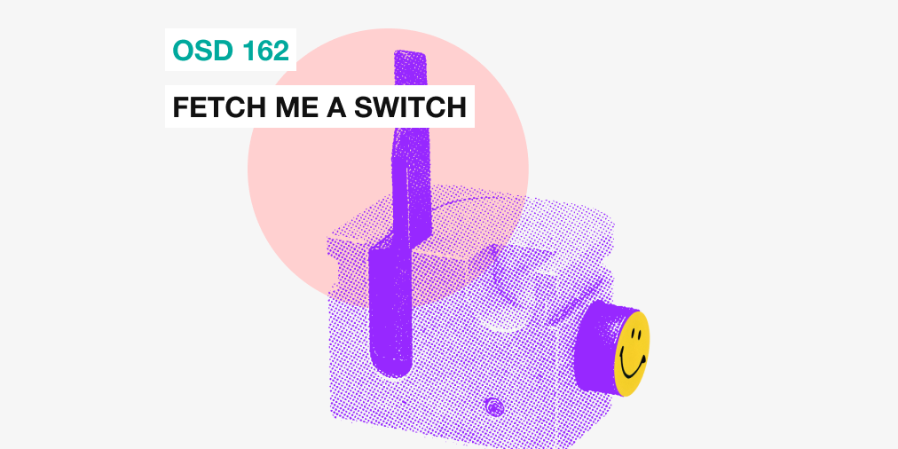 OSD 162: Fetch me a switch - Open Source Defense