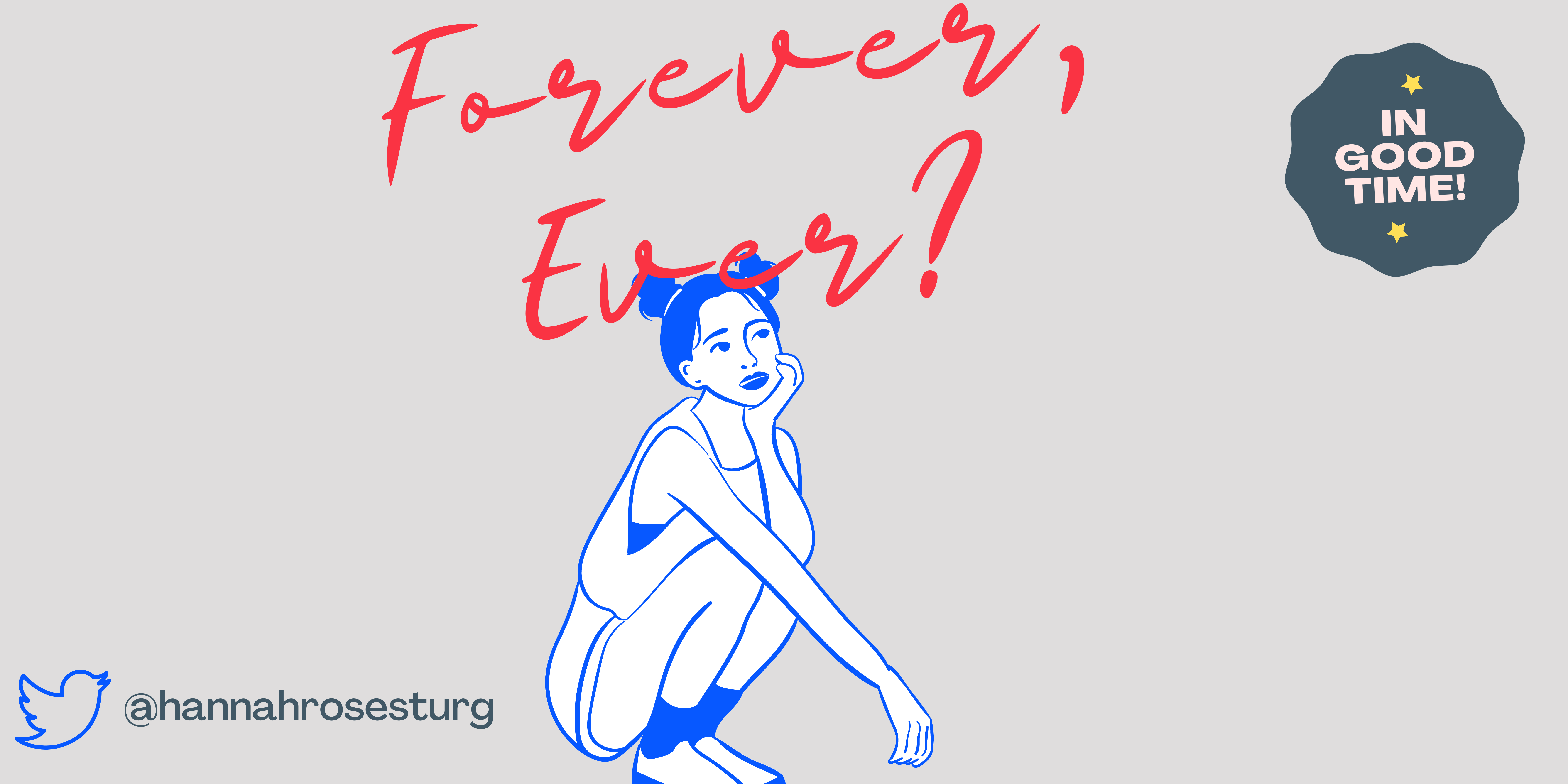 Forever, ever, forever, ever? - by Hannah Rose Sturgis