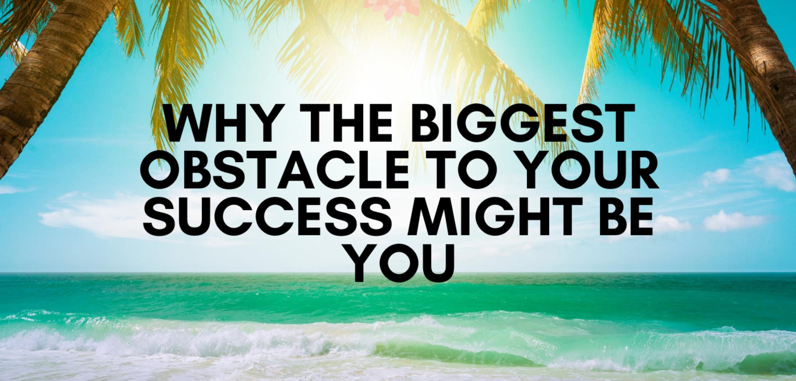 Why The Biggest Obstacle To Your Success Might Be You