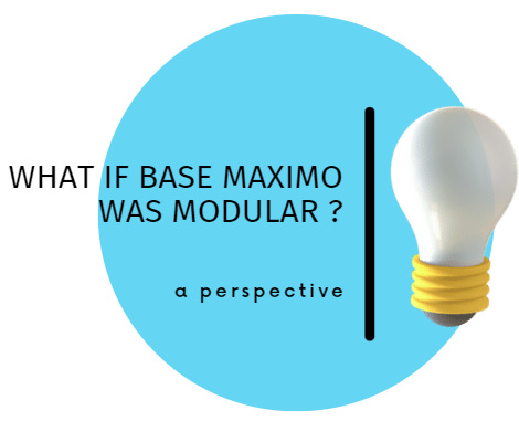 What if Base Maximo was Modular ? - a perspective