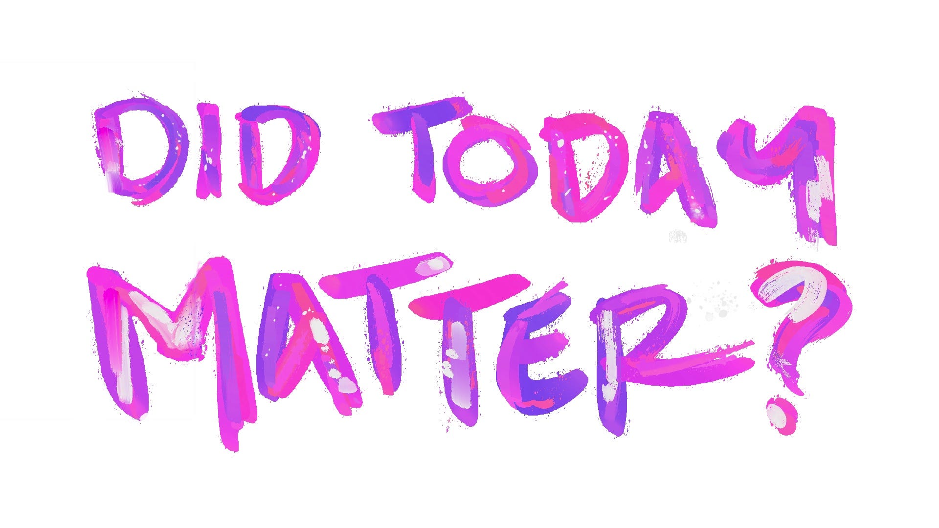 Did today matter? - by Kyle Aldous - Keep Asking
