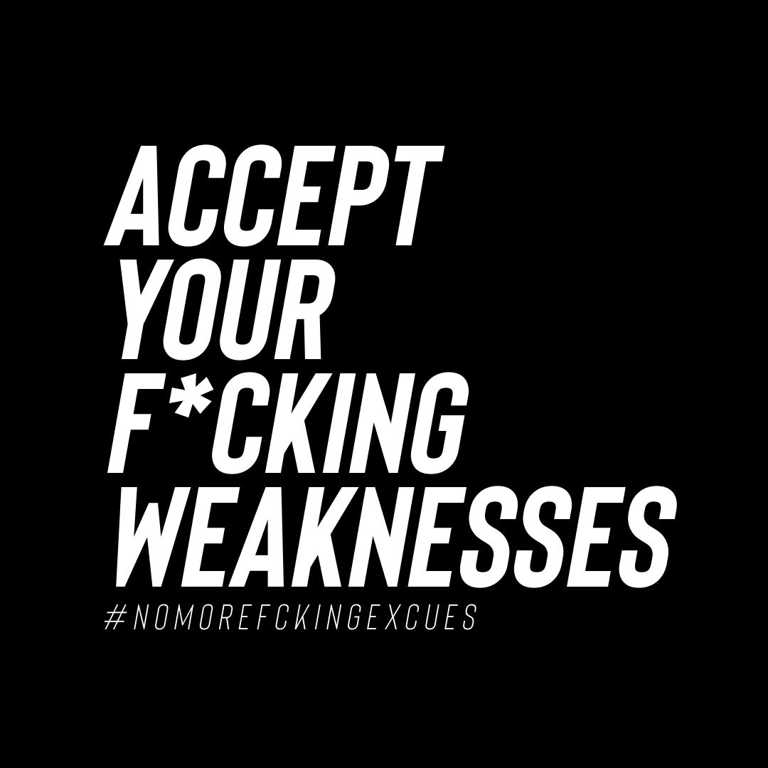 ACCEPT YOUR F*CKING WEAKNESS - by nomorefckingexcuses