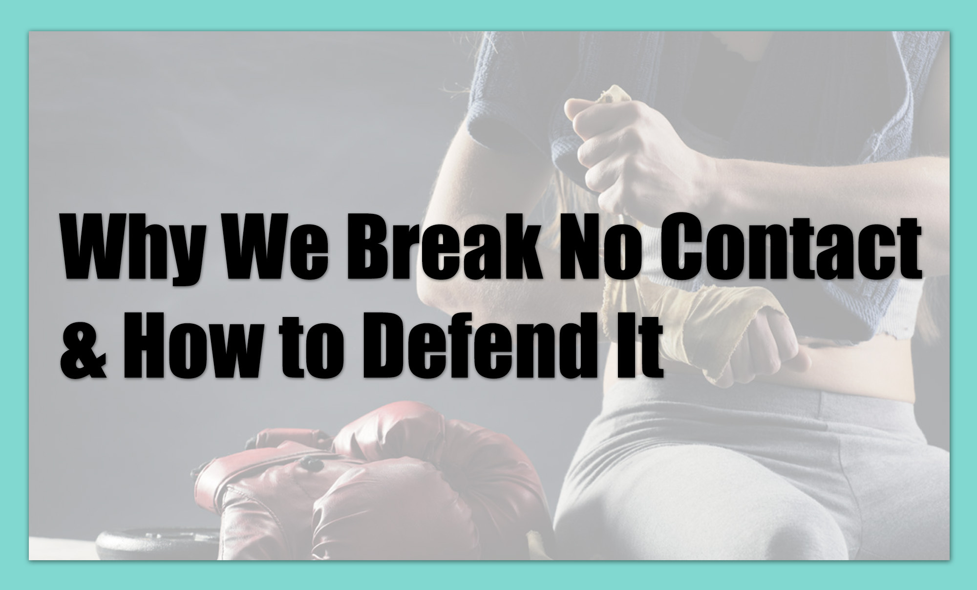 Why We Break No Contact and How to Successfully Defend It