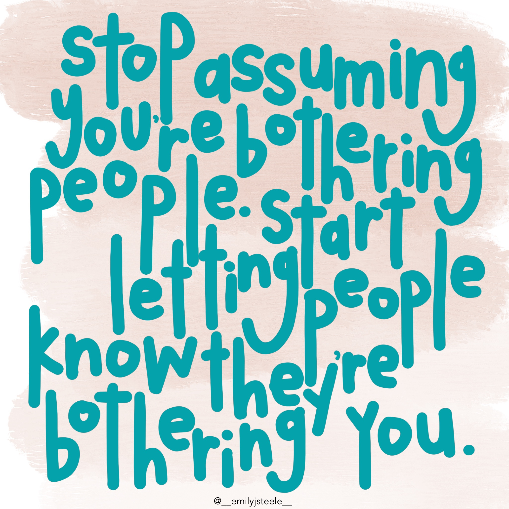 Stop assuming you’re bothering people. - by Emily Steele